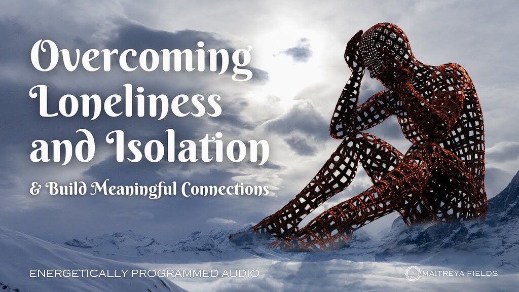 Overcoming Loneliness and Isolation to Build Meaningful Connections ...